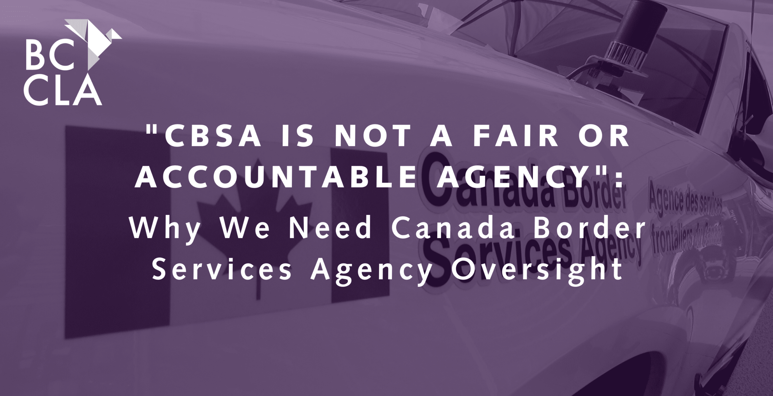"CBSA is Not a Fair or Accountable Agency":Why We Need Canada Border ...